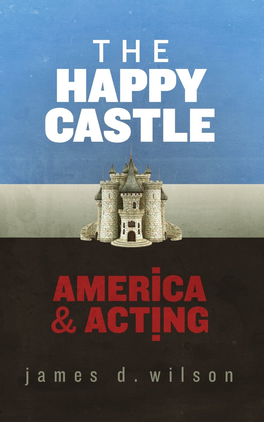 The Happy Castle: America & Acting: Wilson, James D.: 9780986158315 ...