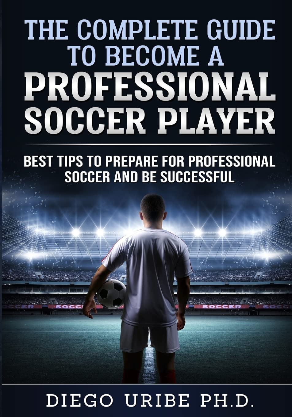 The Complete Guide to Become a Professional Soccer Player: Best Tips to ...