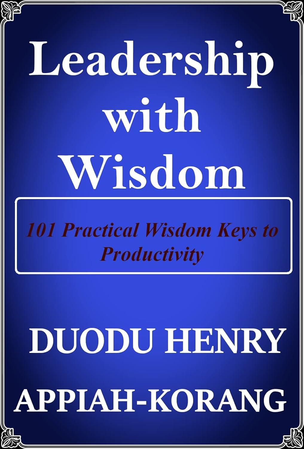 Leadership with Wisdom: 101 Practical Wisdom Keys to Productivity ...
