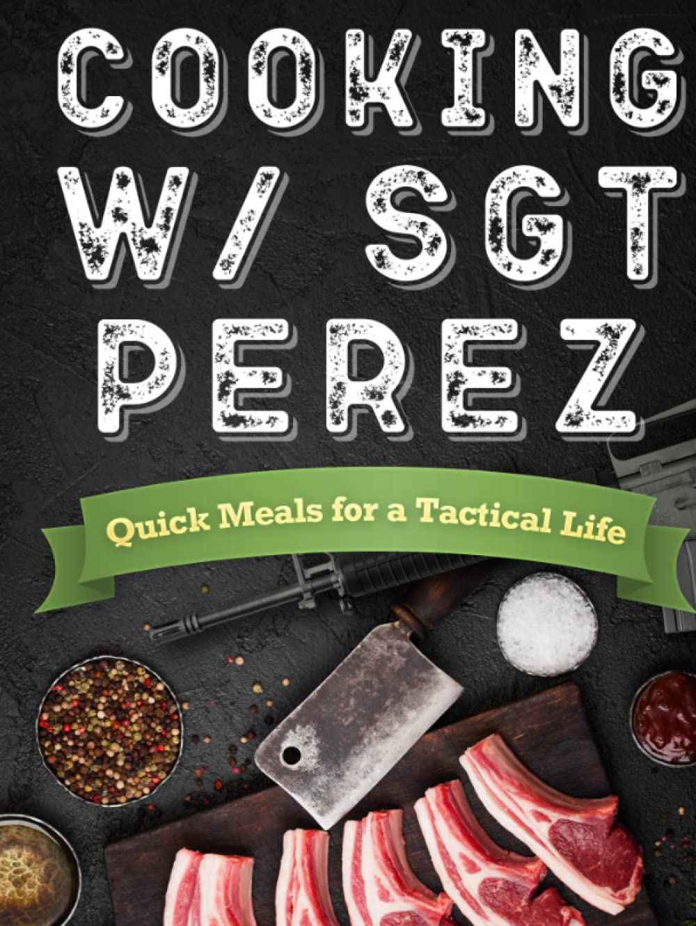 Cooking w/ Sgt Perez Vol. 1: Quick Meals for a Tactical Life ...