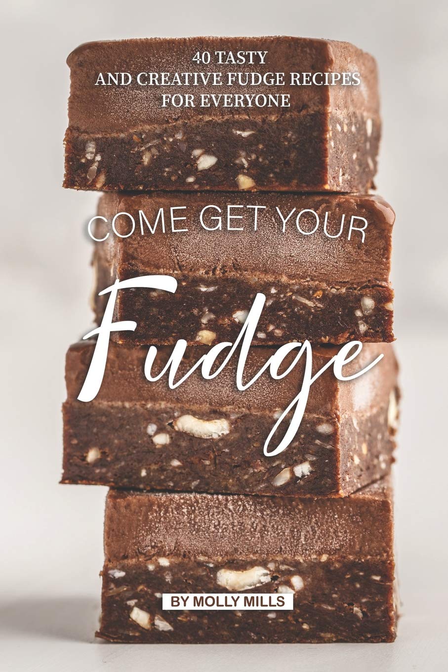 Come get your Fudge: 40 Tasty and Creative Fudge Recipes for Everyone ...