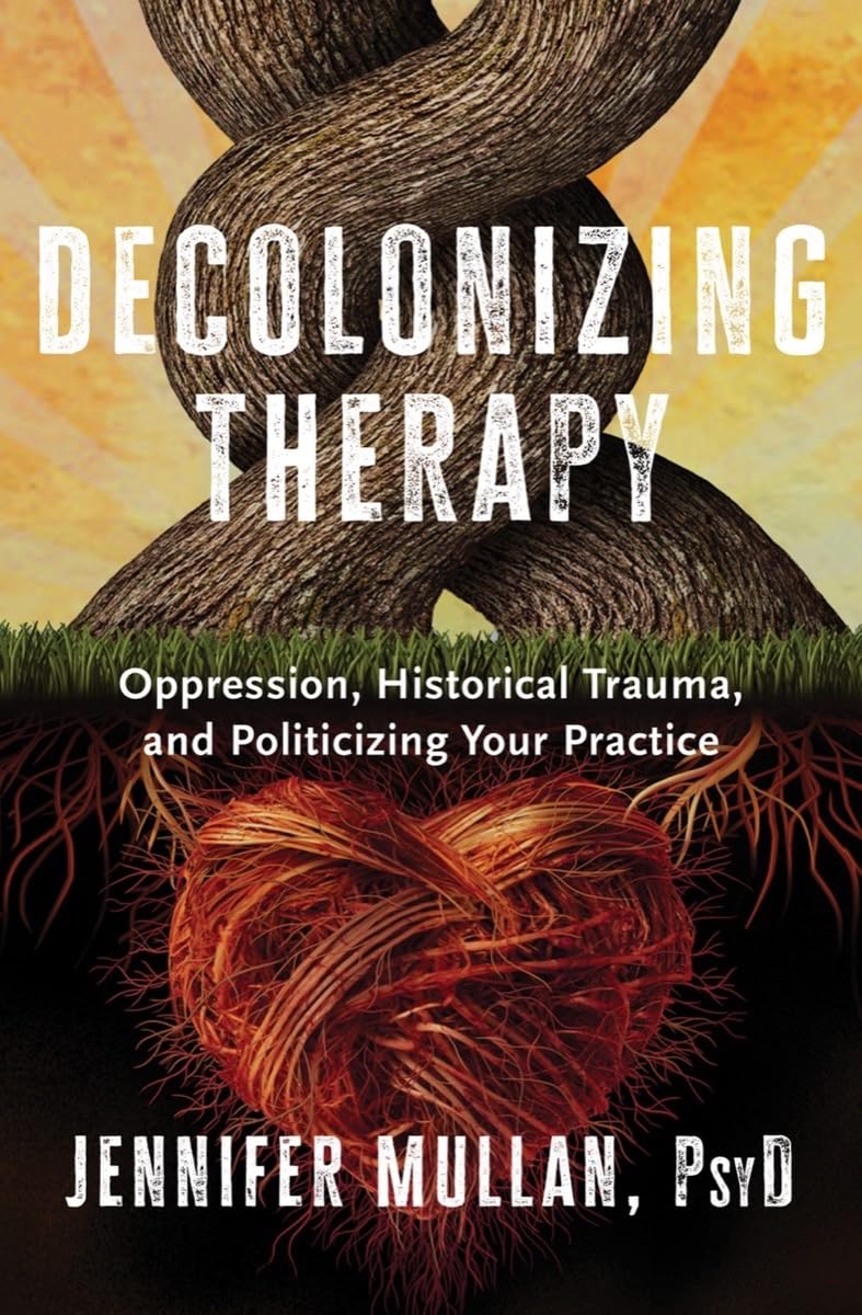 Decolonizing Therapy: Oppression, Historical Trauma, and Politicizing ...