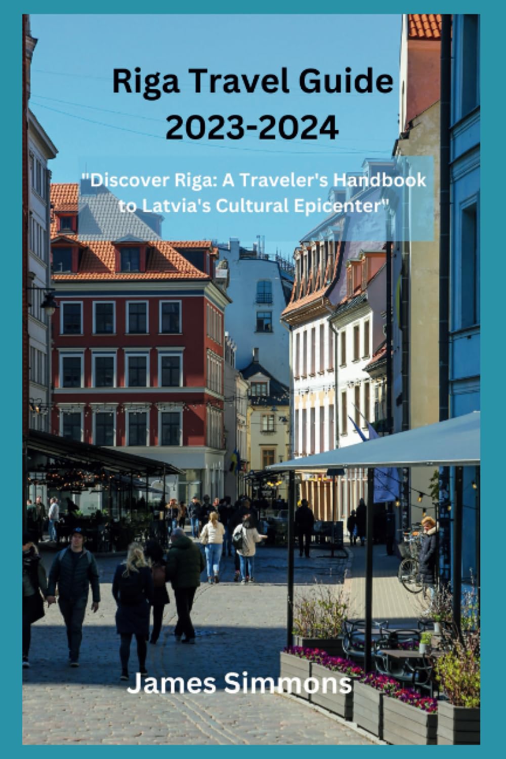 Riga Travel Guide 2023-2024: "Discover Riga: A Traveler's Handbook to ...