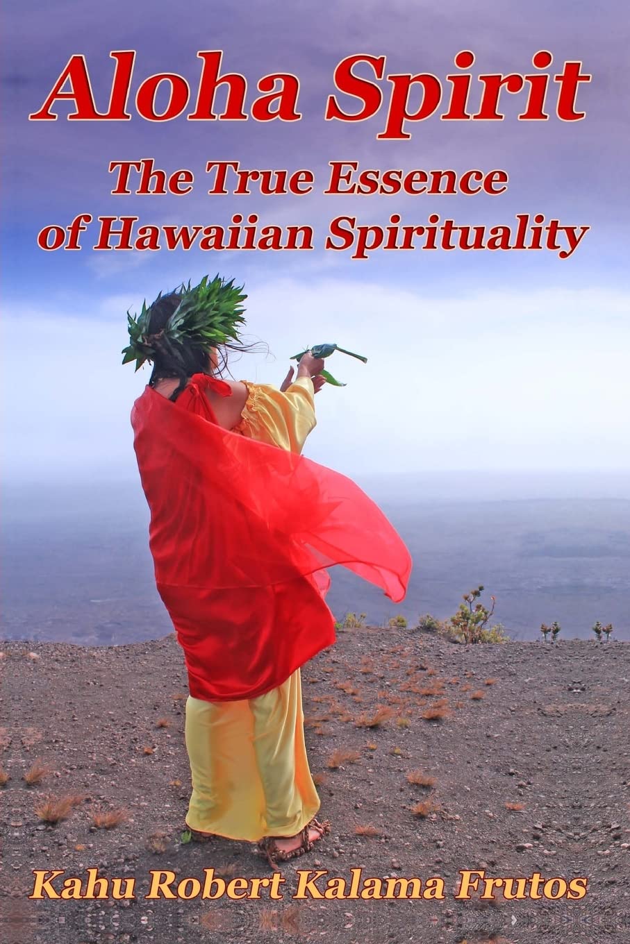 Aloha Spirit: The True Essence of Hawaiian Spirituality: Frutos, Kahu ...