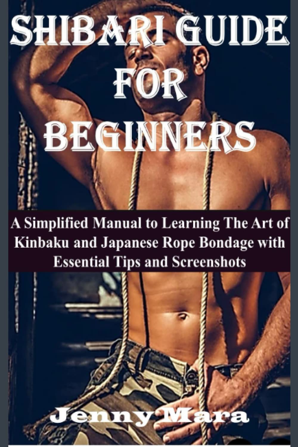 Shibari Guide for Beginners: A Simplified Manual to Learning The Art of Kinbaku and Japanese ...