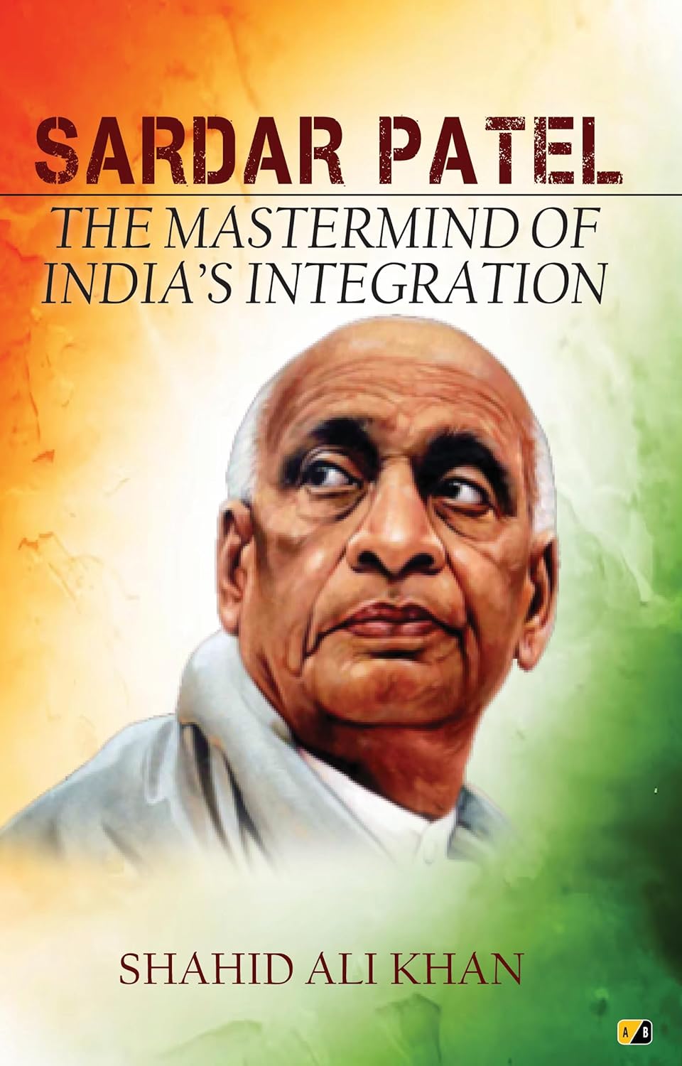 SARDAR PATEL: THE MASTERMIND OF INDIA’S INTEGRATION : Shahid Ali Khan ...