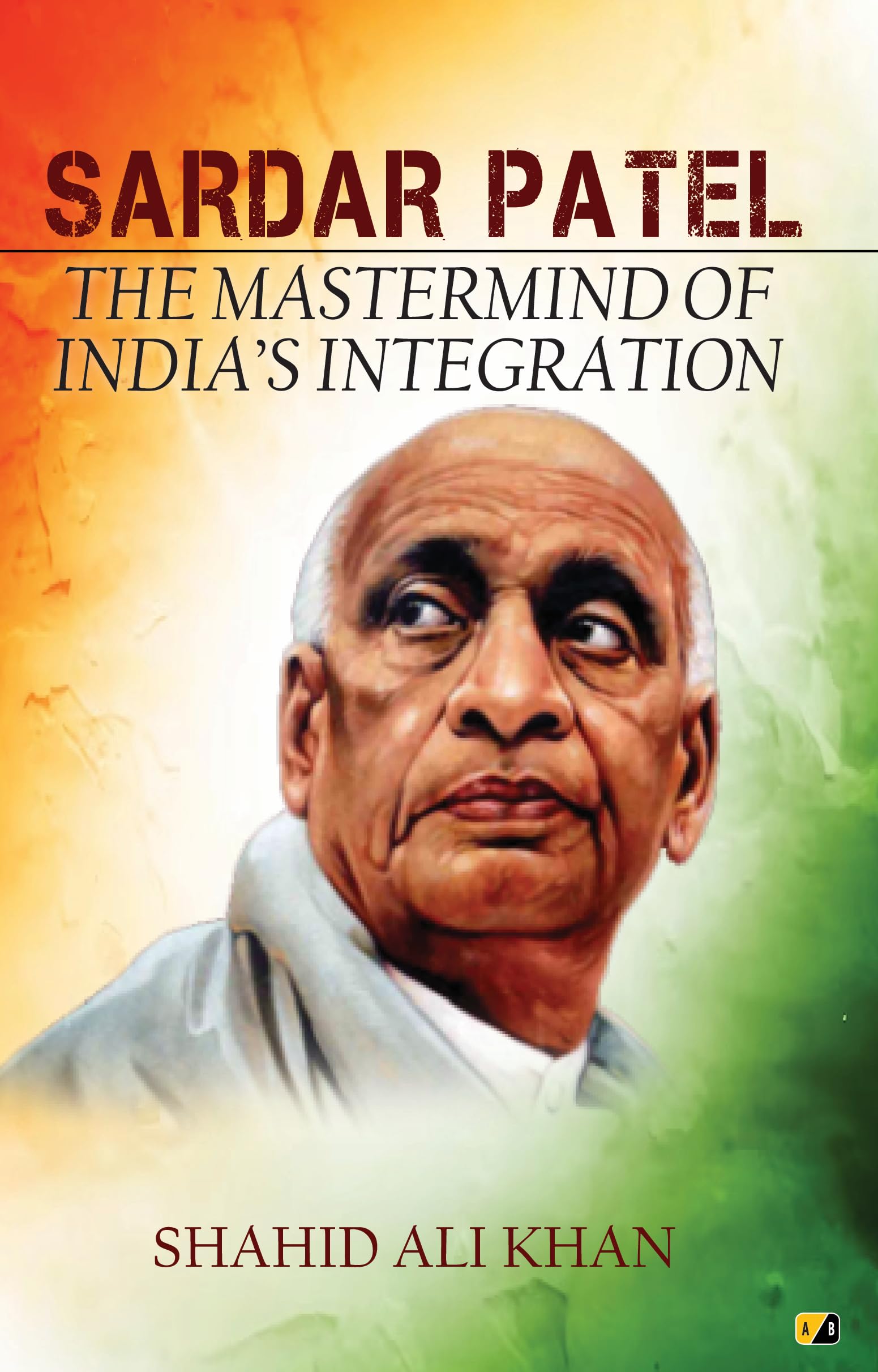 SARDAR PATEL: THE MASTERMIND OF INDIA’S INTEGRATION : Shahid Ali Khan ...