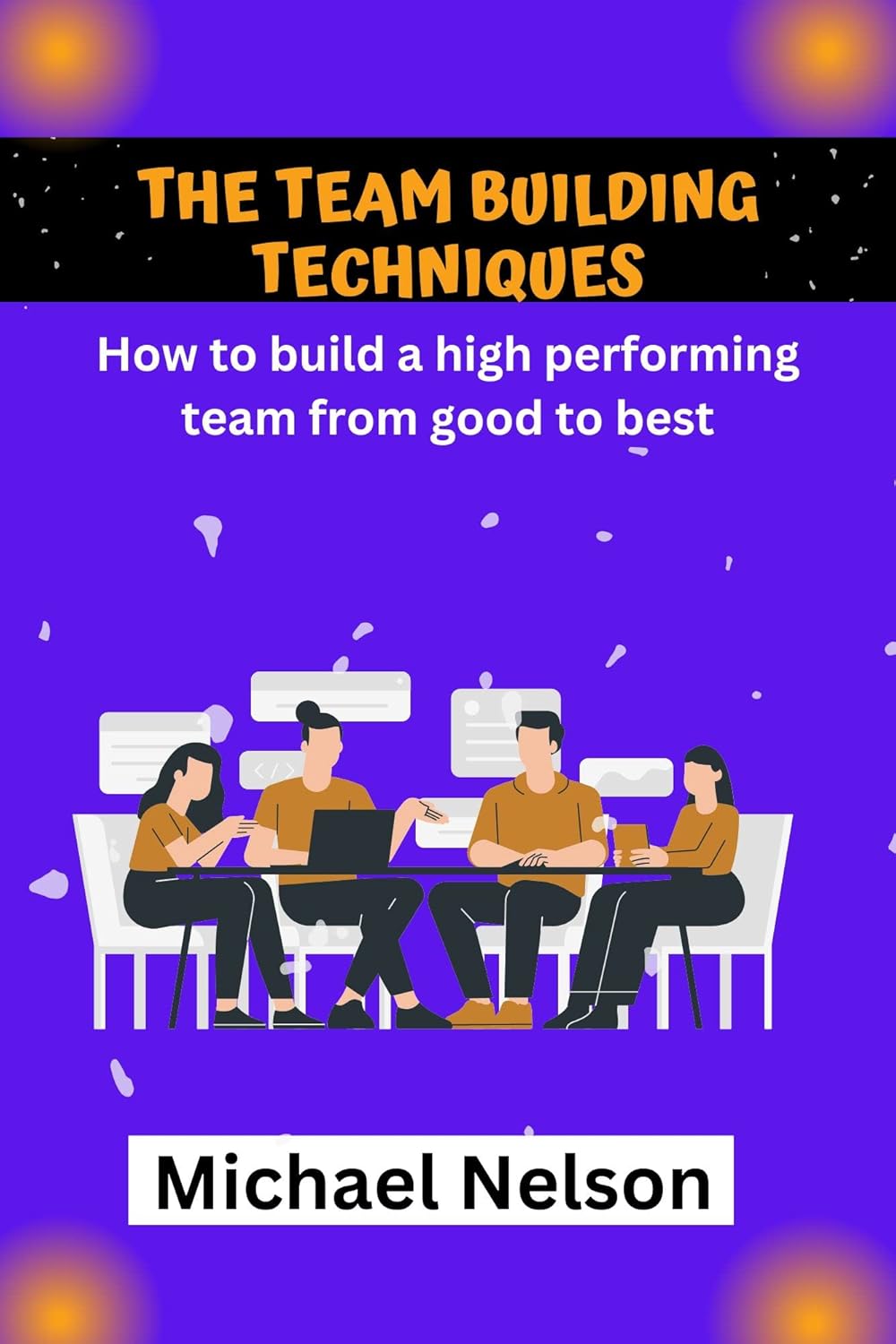THE TEAM BUILDING TECHNIQUES: How to build a high performing team from ...