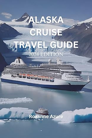 Amazon.com: Alaska Cruise Travel Guide 2024 Edition : Choosing Your Cruise Line, Crafting ...