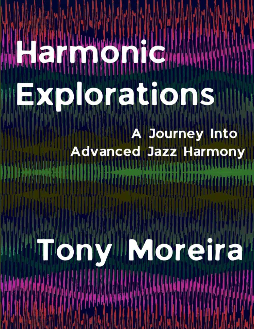 Harmonic Explorations: A Journey into Advanced Jazz Harmony: Moreira, Dr. Tony, Haaheim, Dr. Kip ...