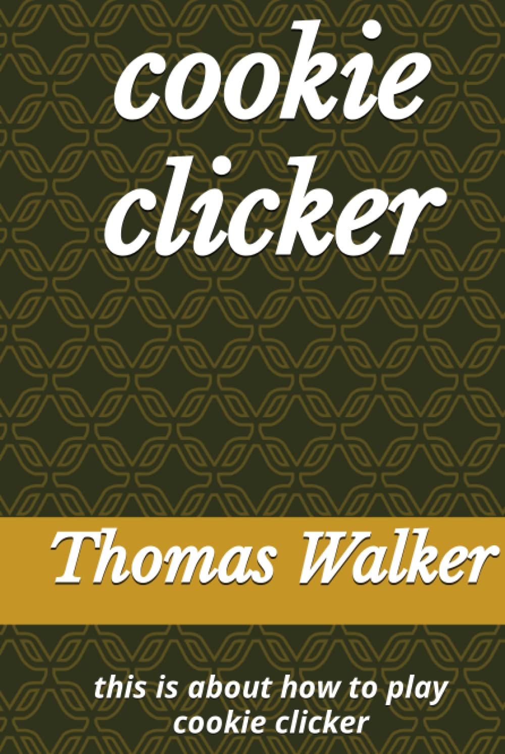 cookie clicker: this is about how to play cookie clicker: Walker, Thomas John, Walker, Thomas ...