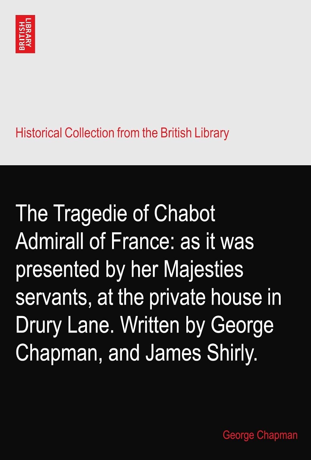 The Tragedie of Chabot Admirall of France: as it was presented by her ...