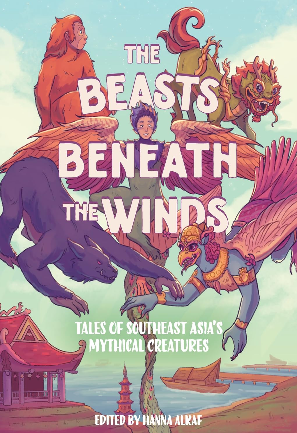 The Beasts Beneath the Winds: Tales of Southeast Asia’s Mythical Creatures: Alkaf, Hanna ...