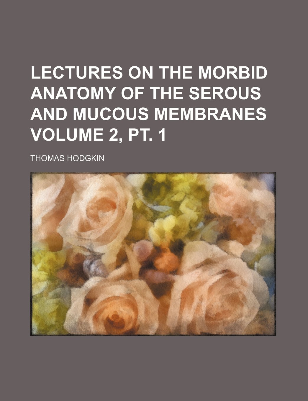 Buy Lectures on the Morbid Anatomy of the Serous and Mucous Membranes ...