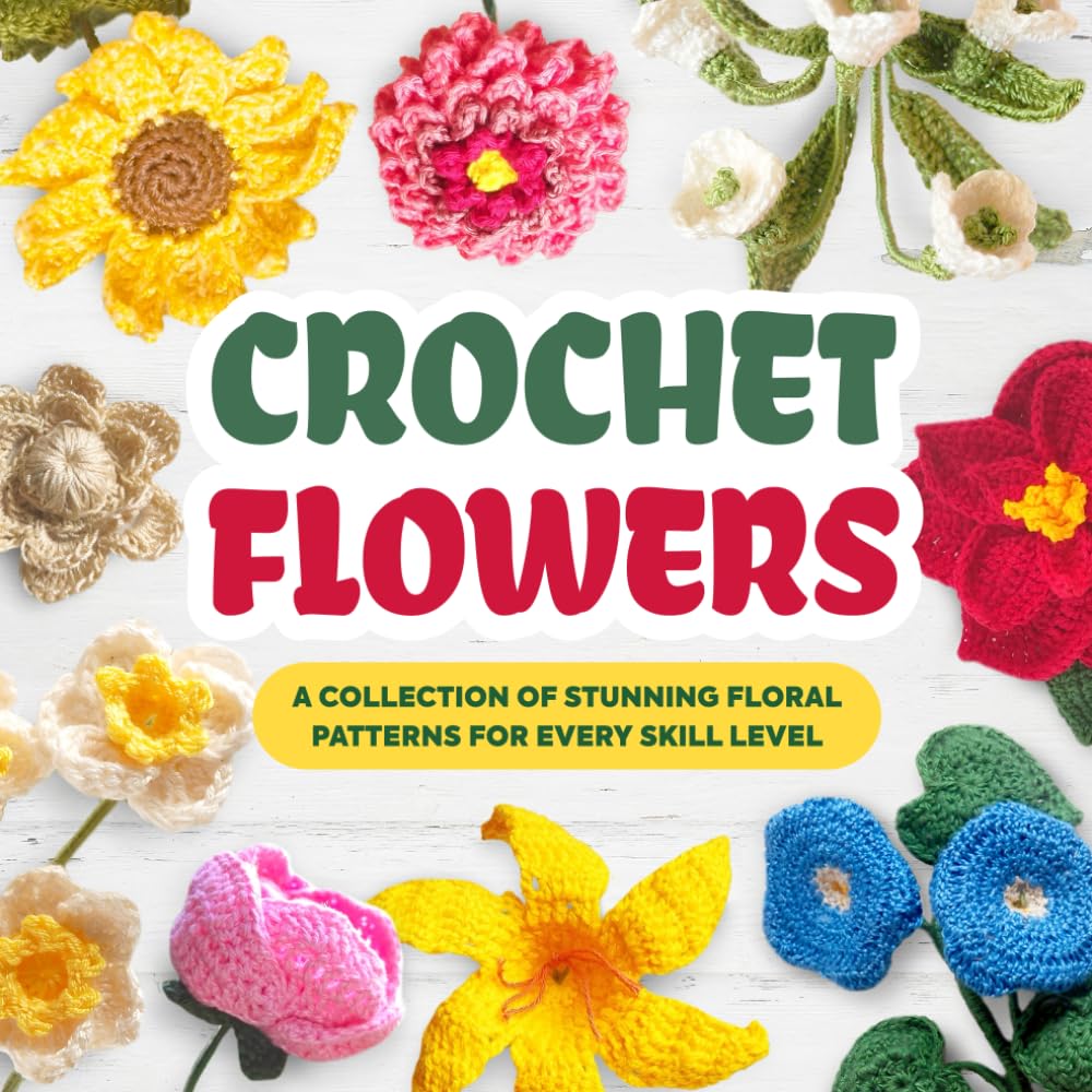 Crochet Flowers: A Collection of Stunning Floral Patterns for Every Skill Level: Beautiful ...