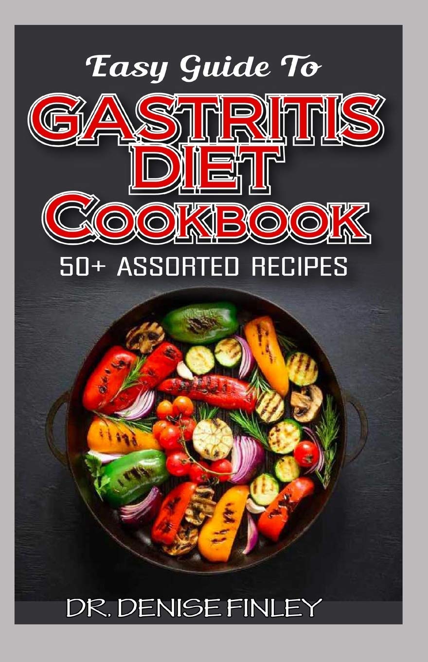 Easy Guide To Gastritis Diet Cookbook: 50+ Assorted, Homemade, Quick and easy to prepare recipes ...
