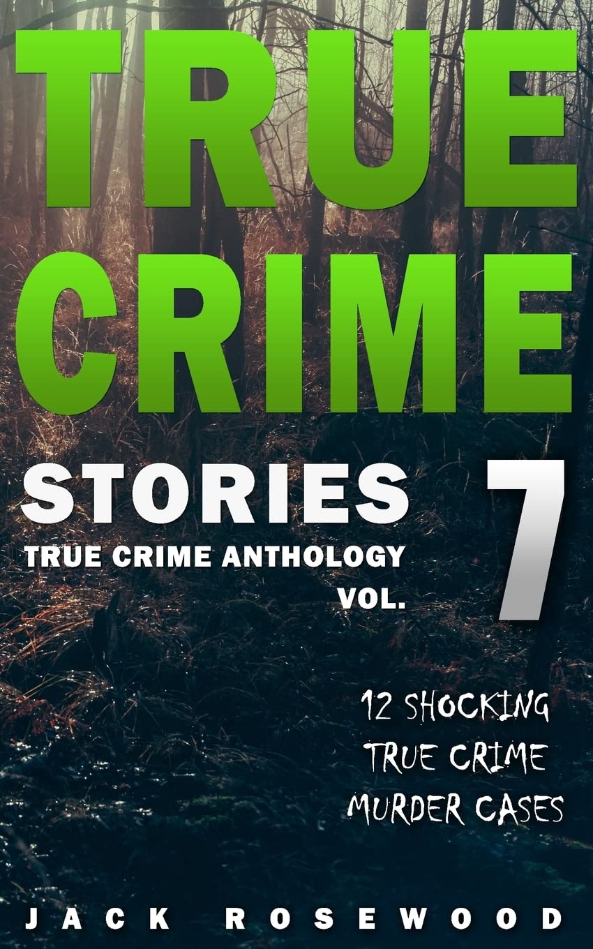 True Crime Stories Volume 7: 12 Shocking True Crime Murder Cases (True Crime Anthology ...