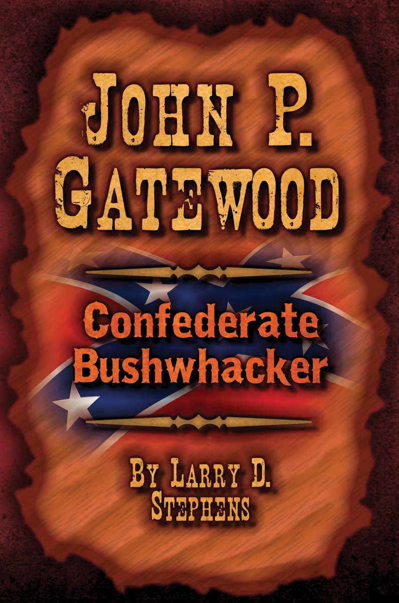 John P. Gatewood: Confederate Bushwhacker: Stephens, Larry ...