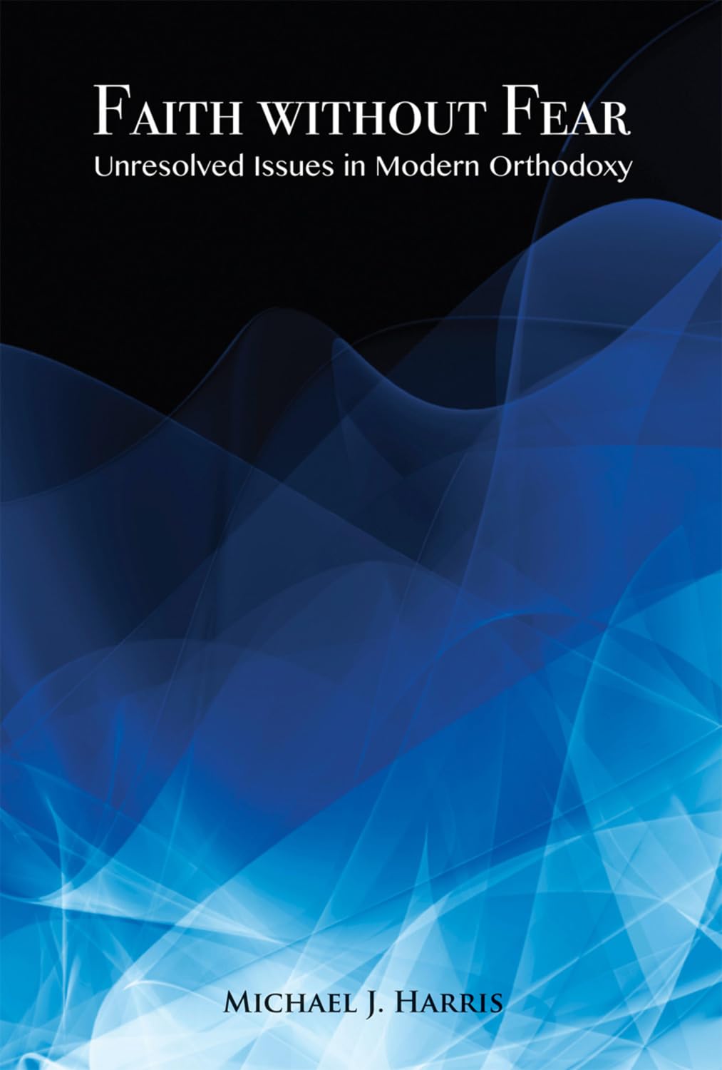 Faith Without Fear: Unresolved Issues in Modern Orthodoxy: Harris ...