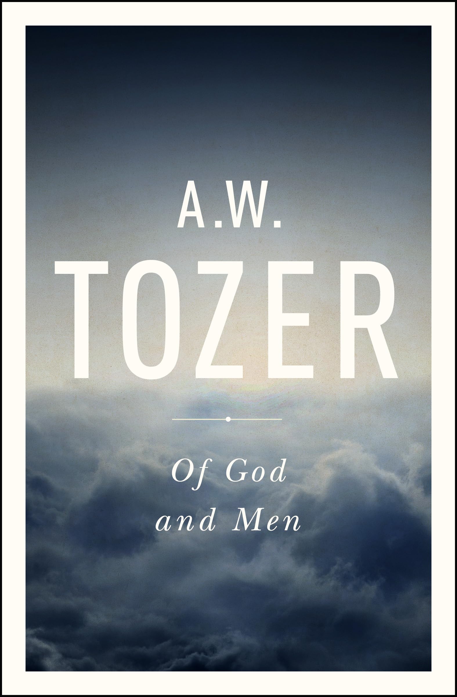 Of God and Men: Cultivating the Divine/Human Relationship: Tozer, A. W ...