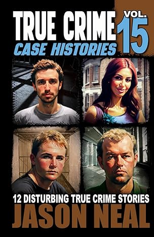 True Crime Case Histories - Volume 15: 12 Disturbing True Crime Stories of Murder, Deception ...