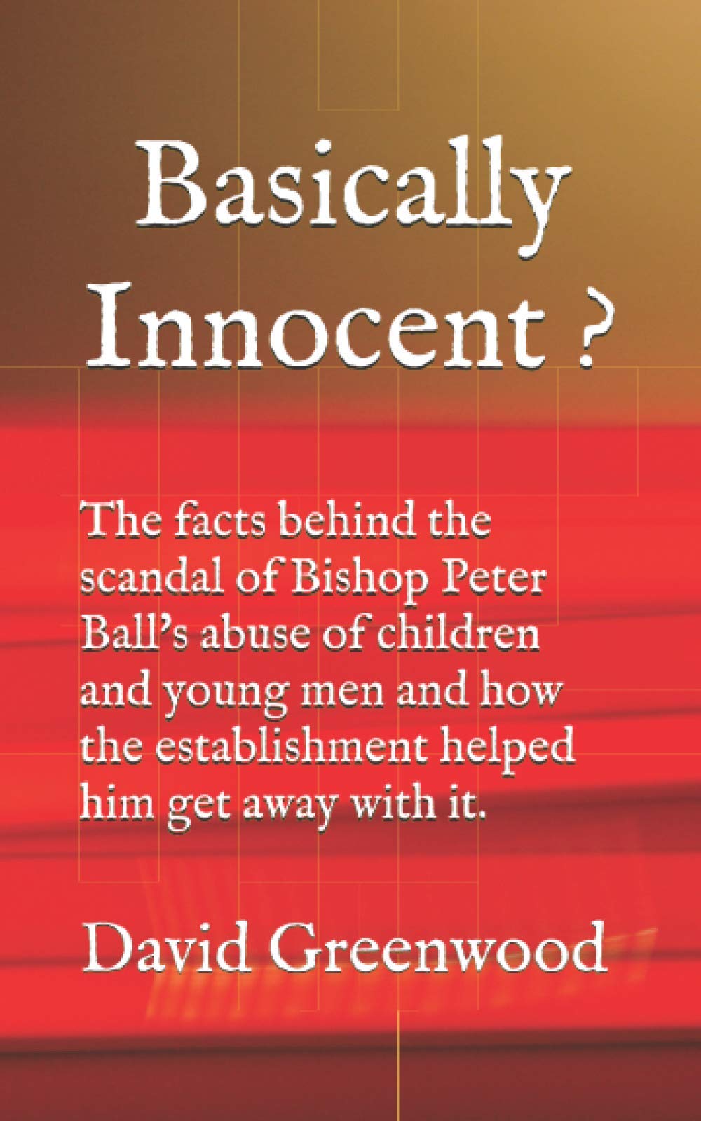 Basically Innocent ?: The facts behind the scandal of Bishop Peter Ball ...