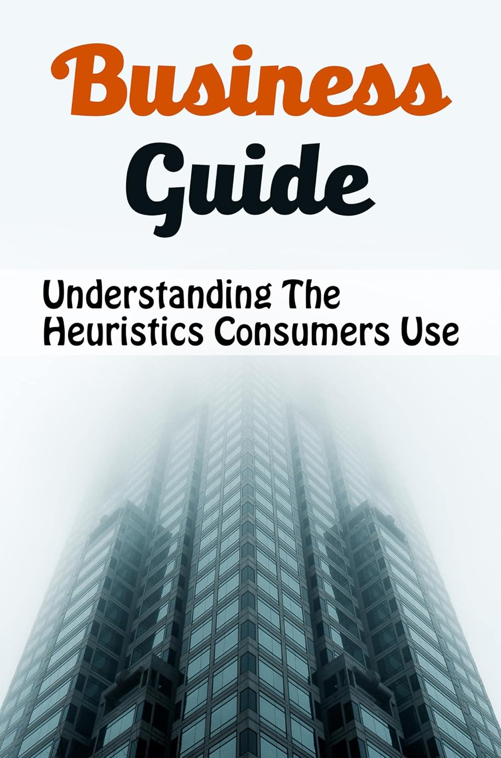 Business Guide: Understanding The Heuristics Consumers Use eBook ...