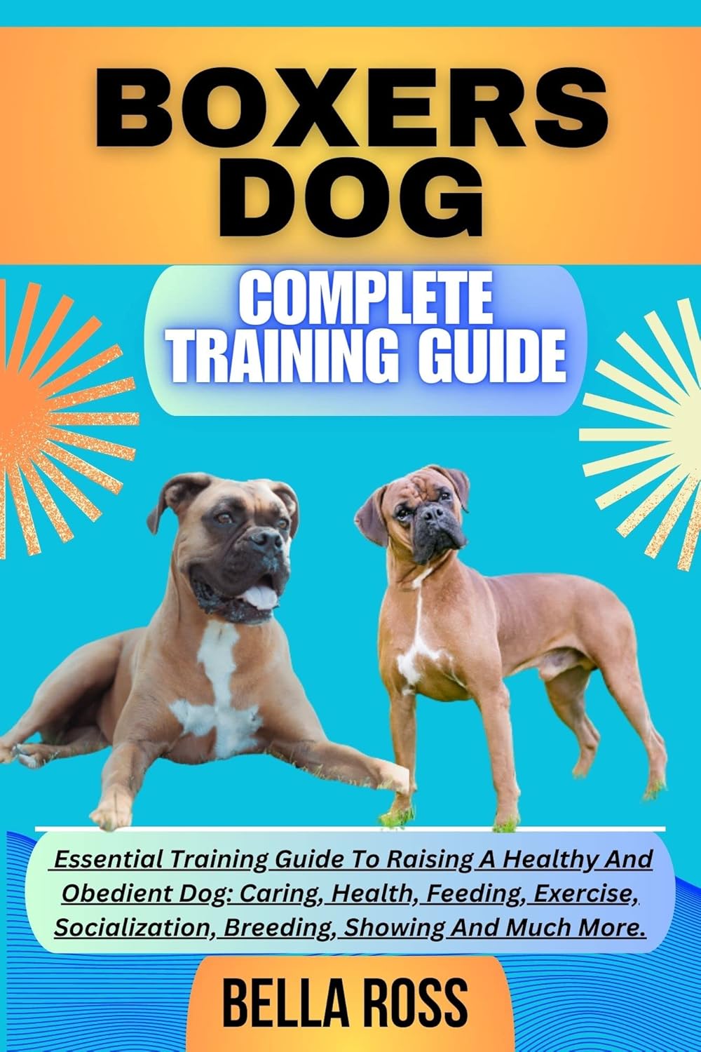 BOXERS DOG COMPLETE TRAINING GUIDE: Essential Training Guide To Raising ...