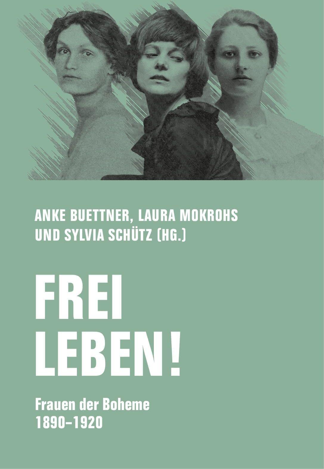 Frei leben!: Frauen der Boheme 1890 – 1920 : Buettner, Anke, Mokrohs ...