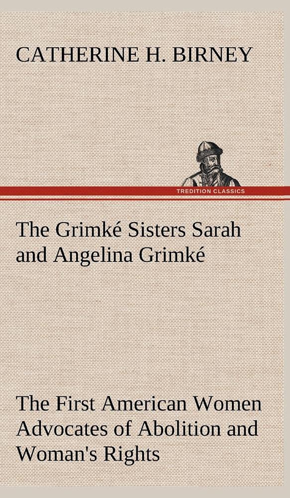 The Grimké Sisters Sarah and Angelina Grimké: the First American Women ...