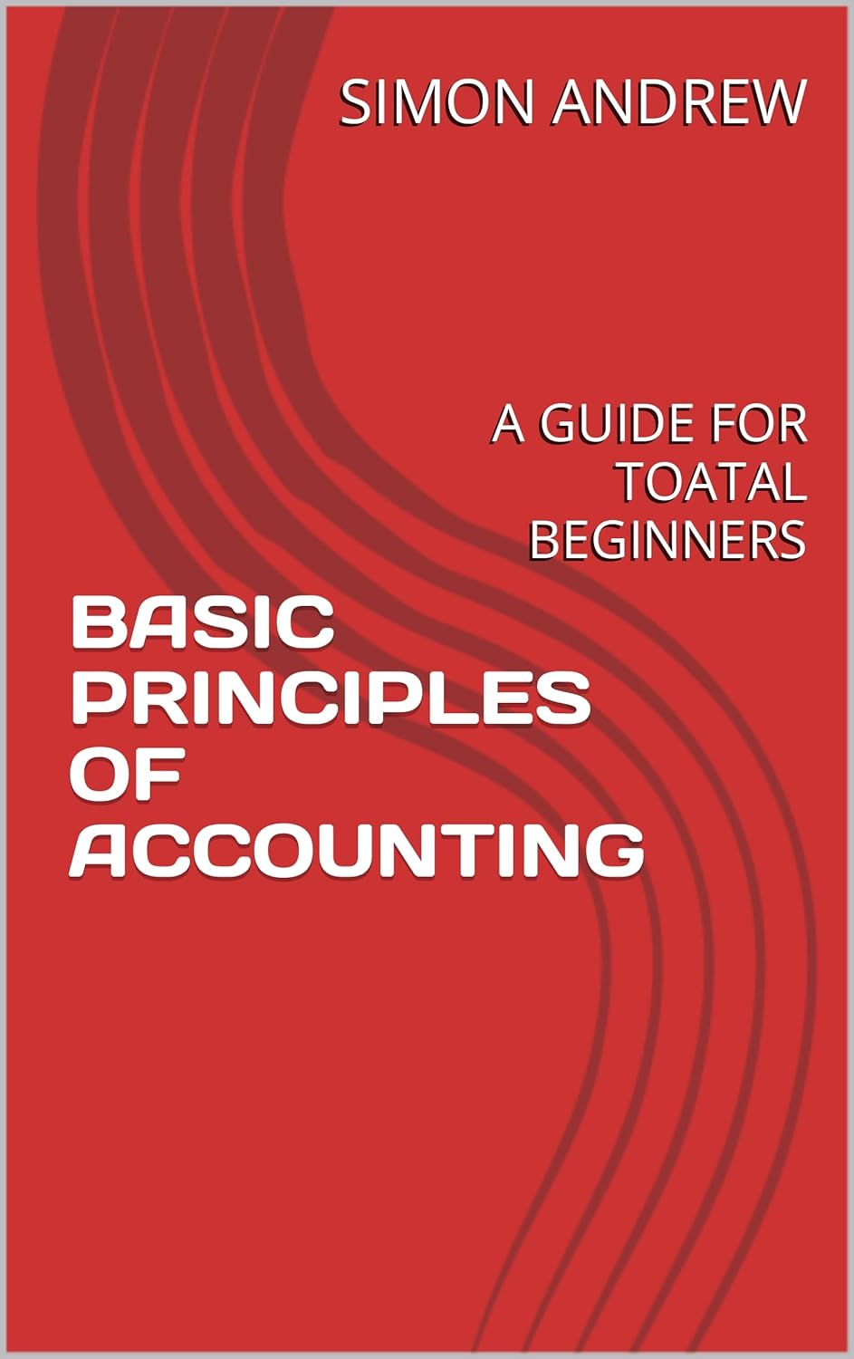 BASIC PRINCIPLES OF ACCOUNTING: A GUIDE FOR TOATAL BEGINNERS eBook ...