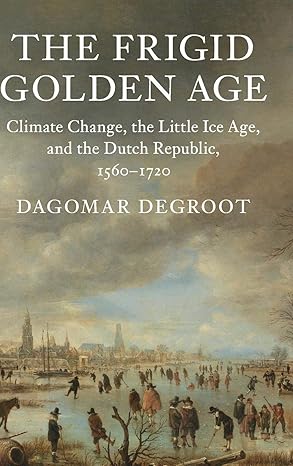 The Frigid Golden Age: Climate Change, the Little Ice Age, and the ...