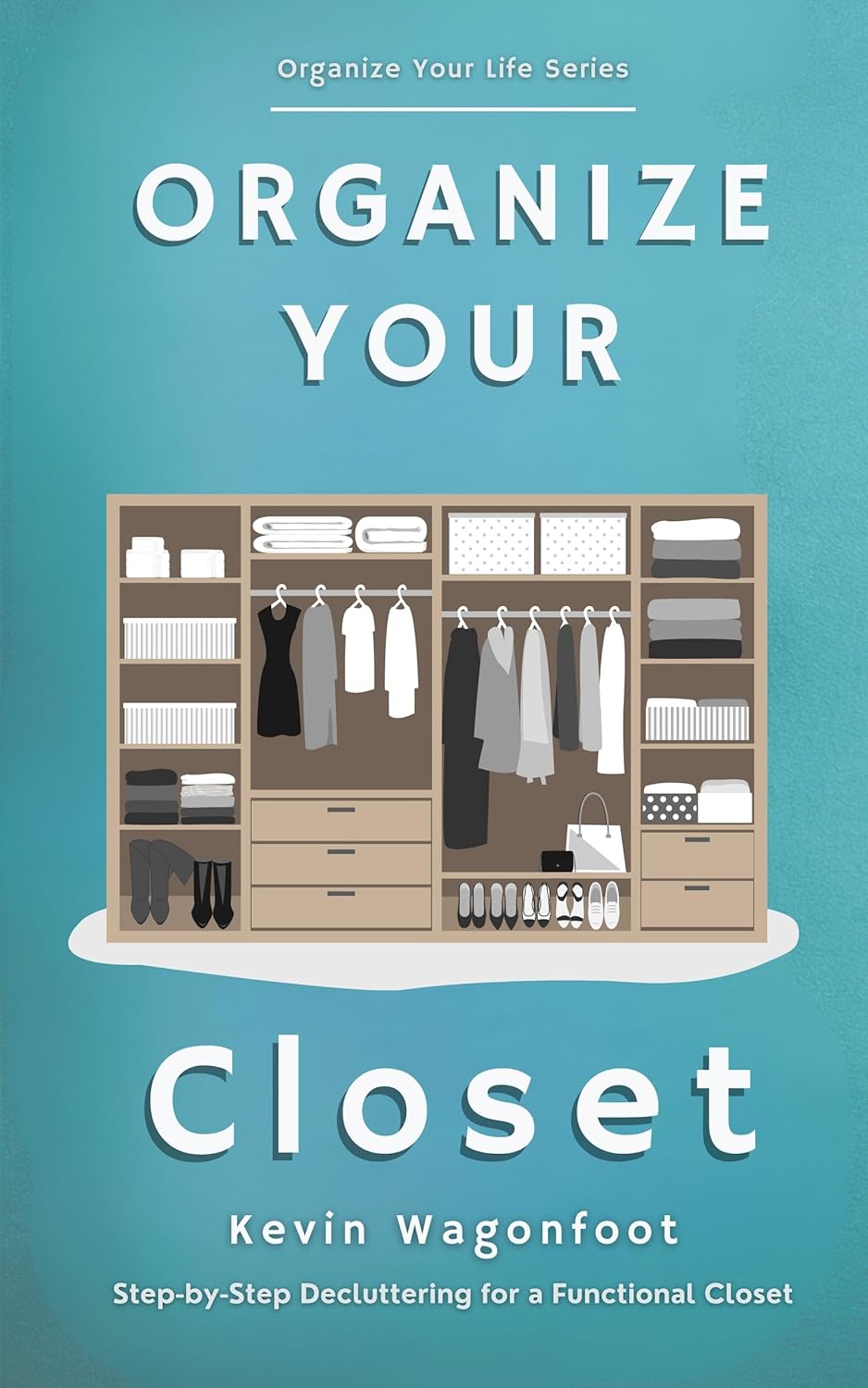 Organize Your Closet: Step-by-Step Decluttering for a Functional Closet (Organize Your Life ...