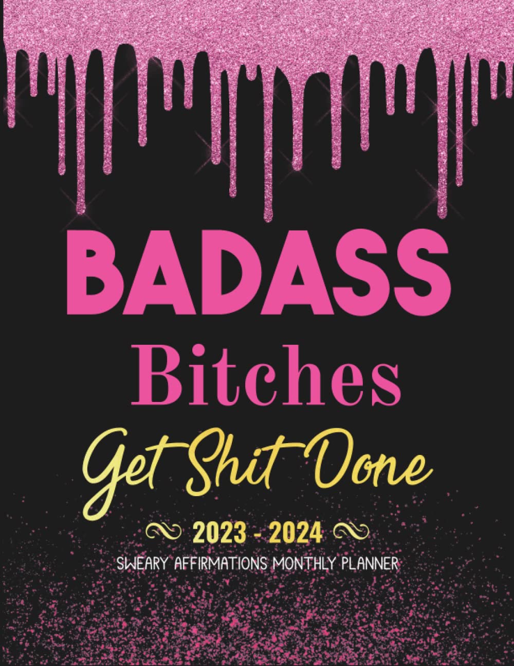 Badass Bitches Get Shit Done Sweary Affirmations Monthly Planner 2023-2024: 2 Year Organizer ...