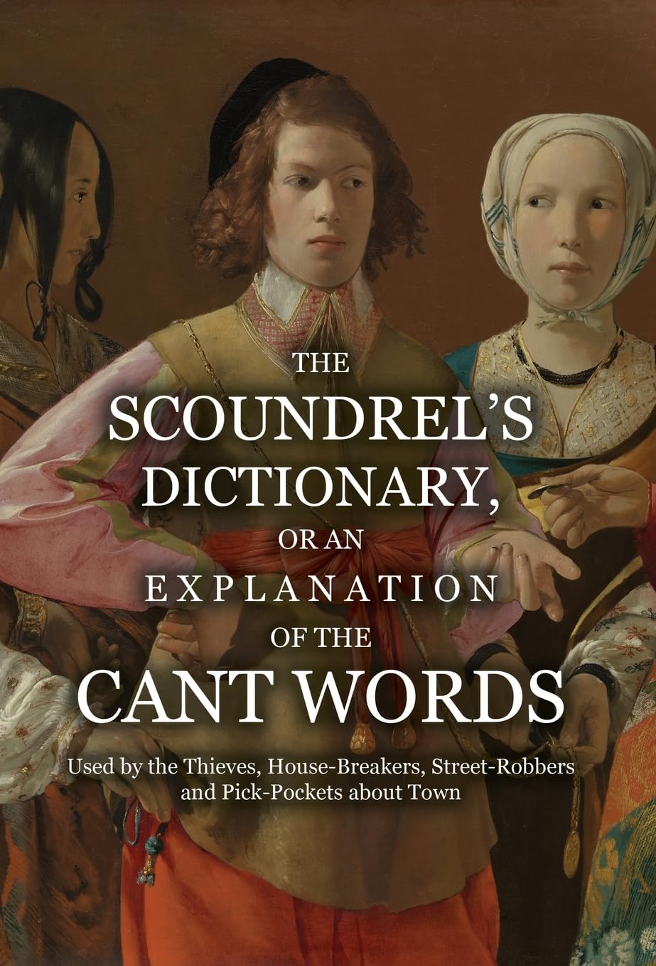 The Scoundrel's Dictionary, or an Explanation of the Cant Words Used by ...