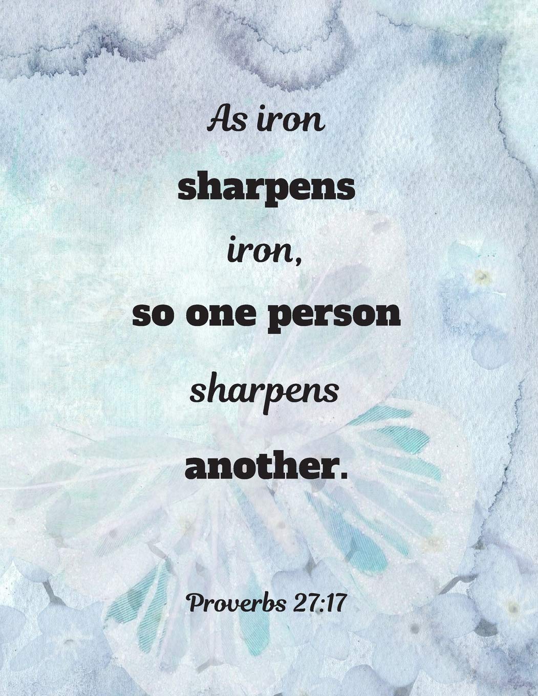 As iron sharpens iron, so one person sharpens another. Proverbs 27:17: ...