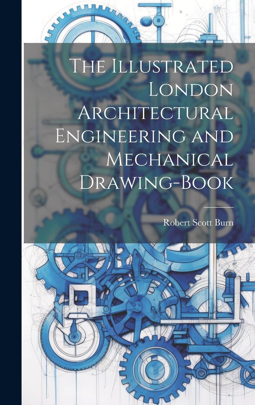 The Illustrated London Architectural Engineering and Mechanical Drawing ...