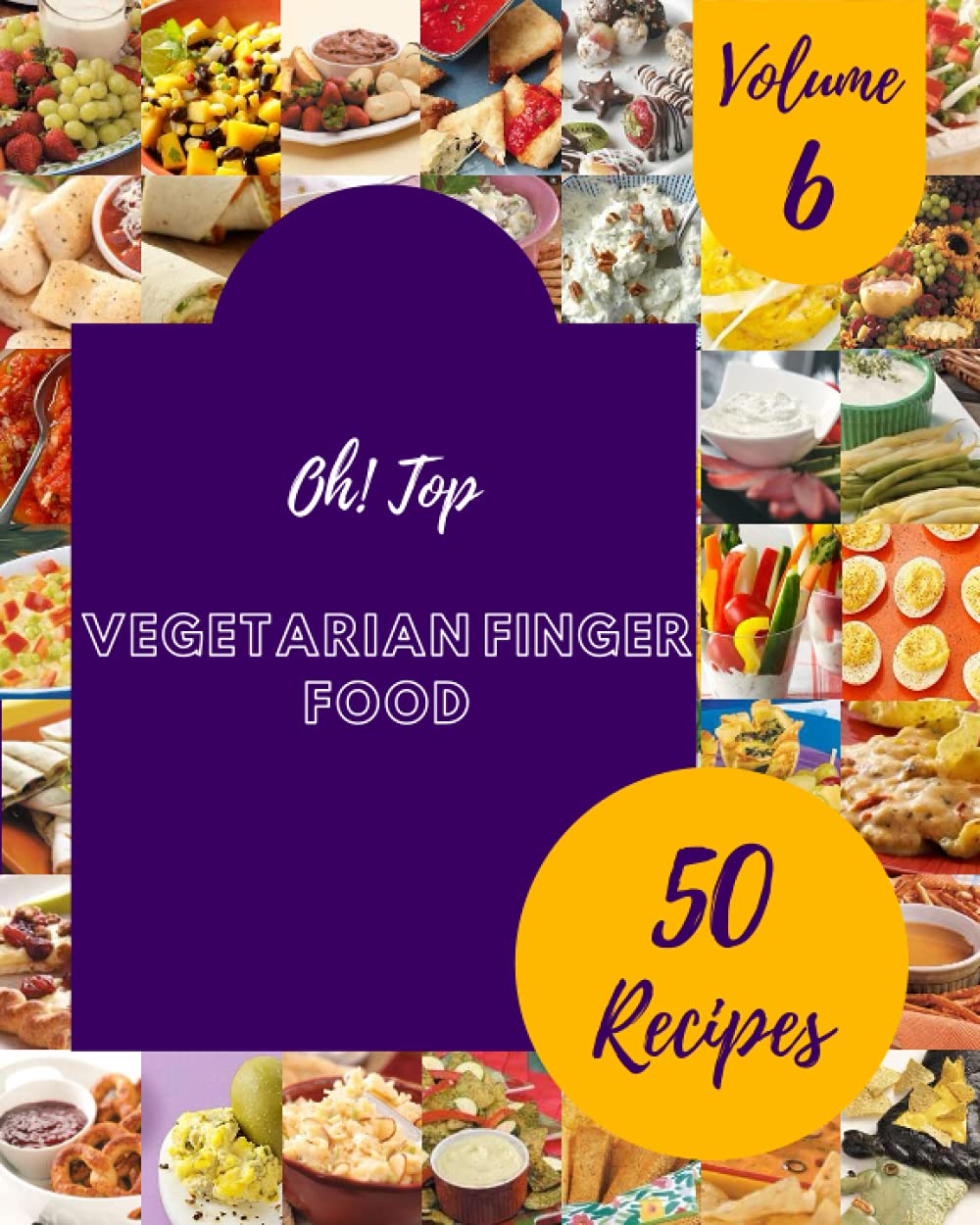 Oh! Top 50 Vegetarian Finger Food Recipes Volume 6: A Vegetarian Finger ...