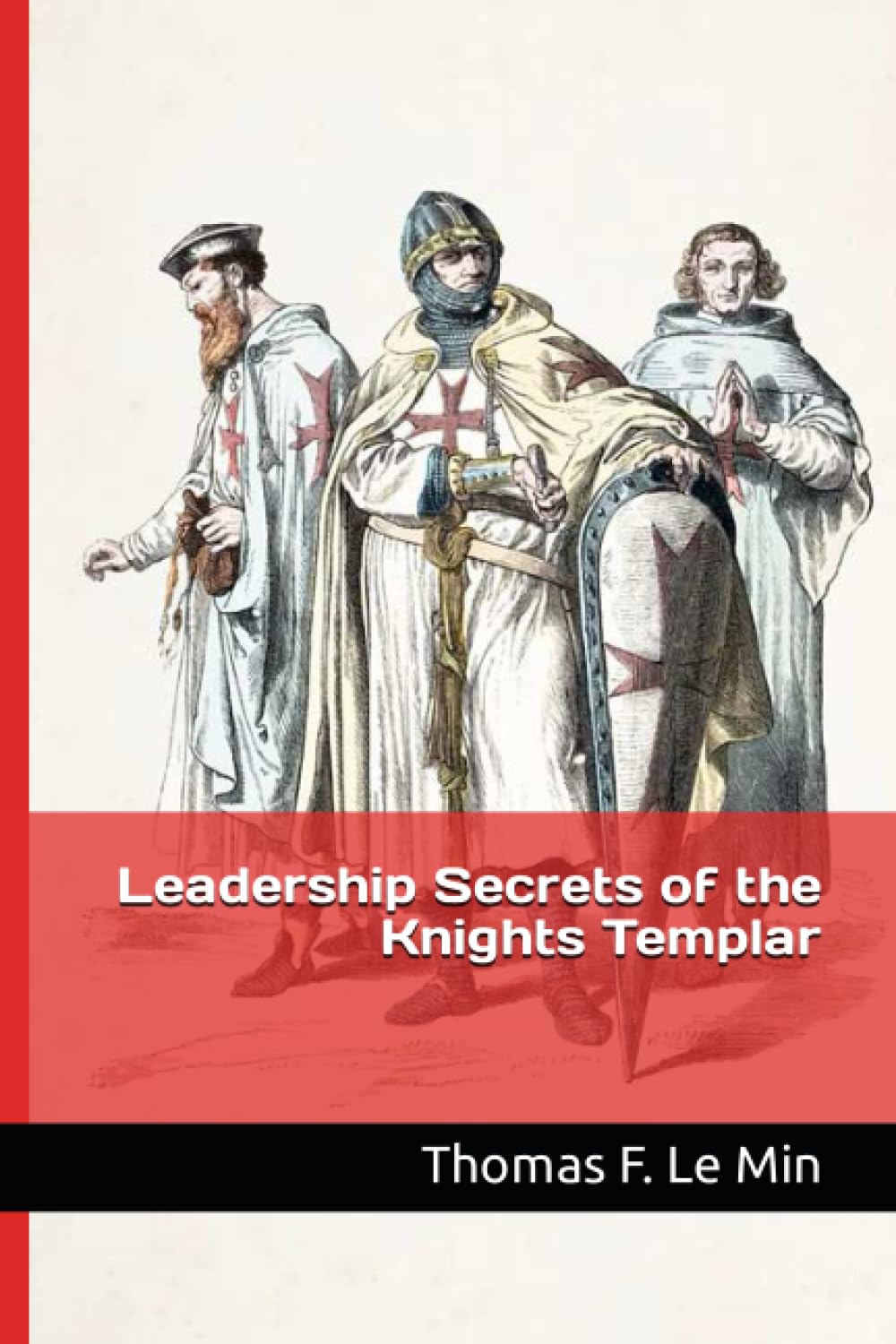 Leadership Secrets of the Knights Templar: Le Min, Thomas F., Le Min ...