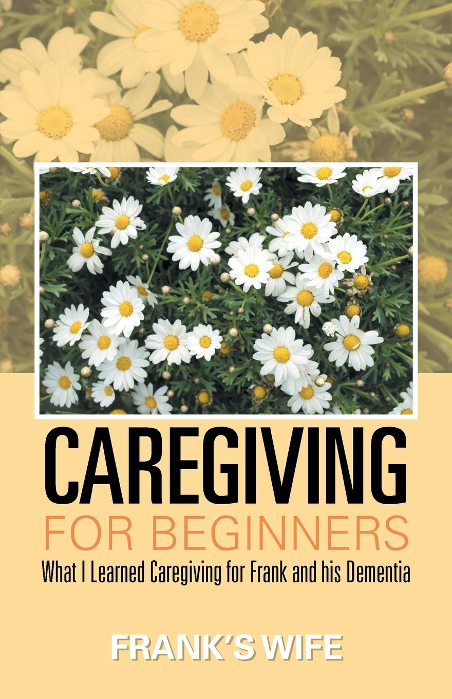 Caregiving for Beginners: What I Learned Caregiving for Frank and his ...