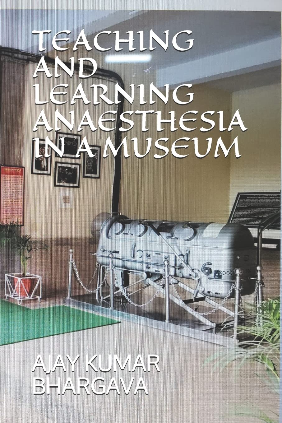 TEACHING AND LEARNING ANAESTHESIA IN A MUSEUM: BHARGAVA, DR AJAY KUMAR ...