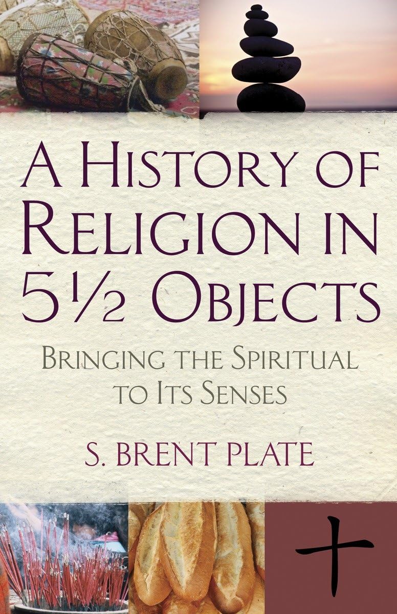 A History of Religion in 5½ Objects: Bringing the Spiritual to Its ...