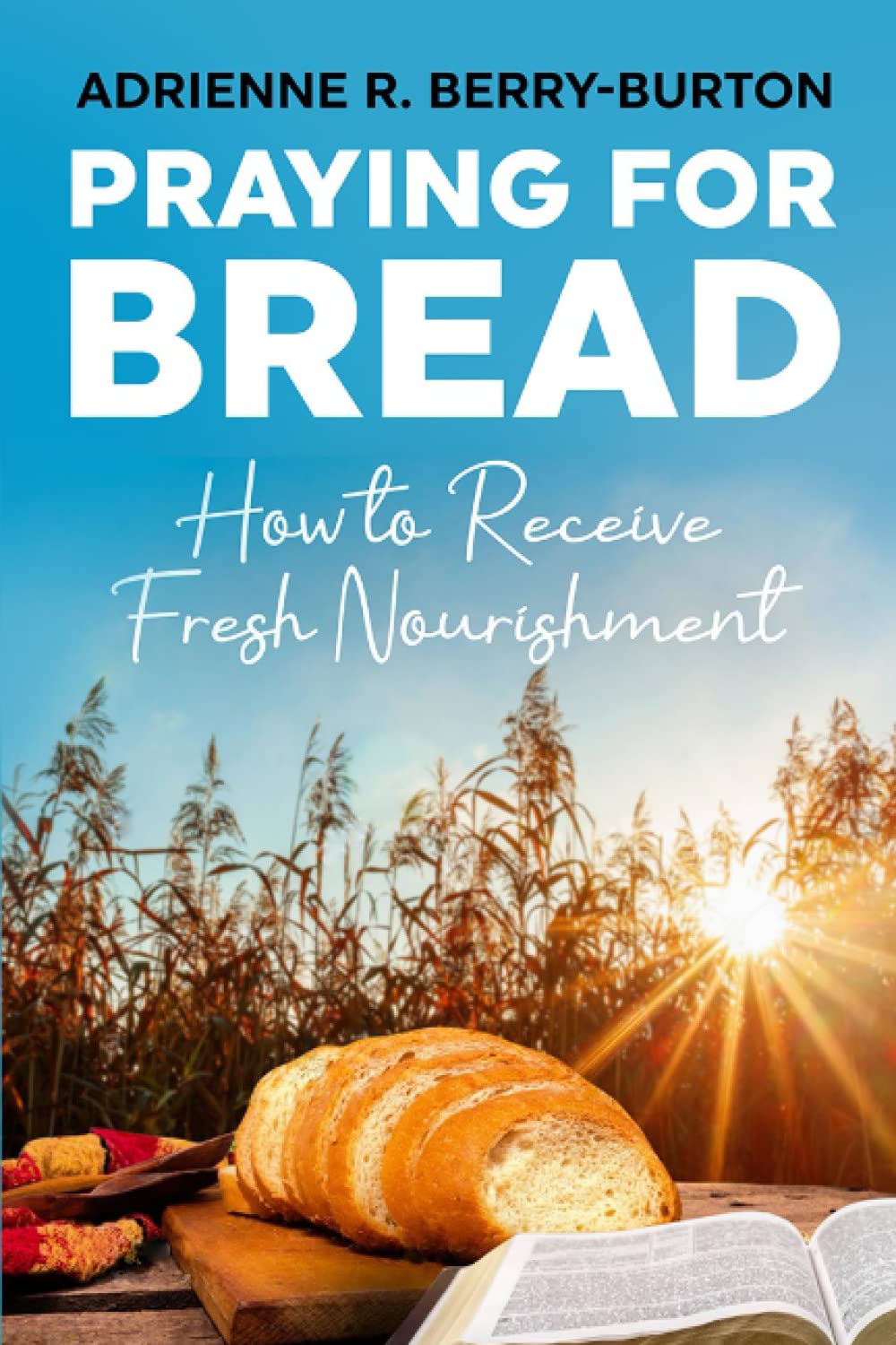Praying for BREAD: How to Receive Fresh Nourishment: Berry-Burton ...
