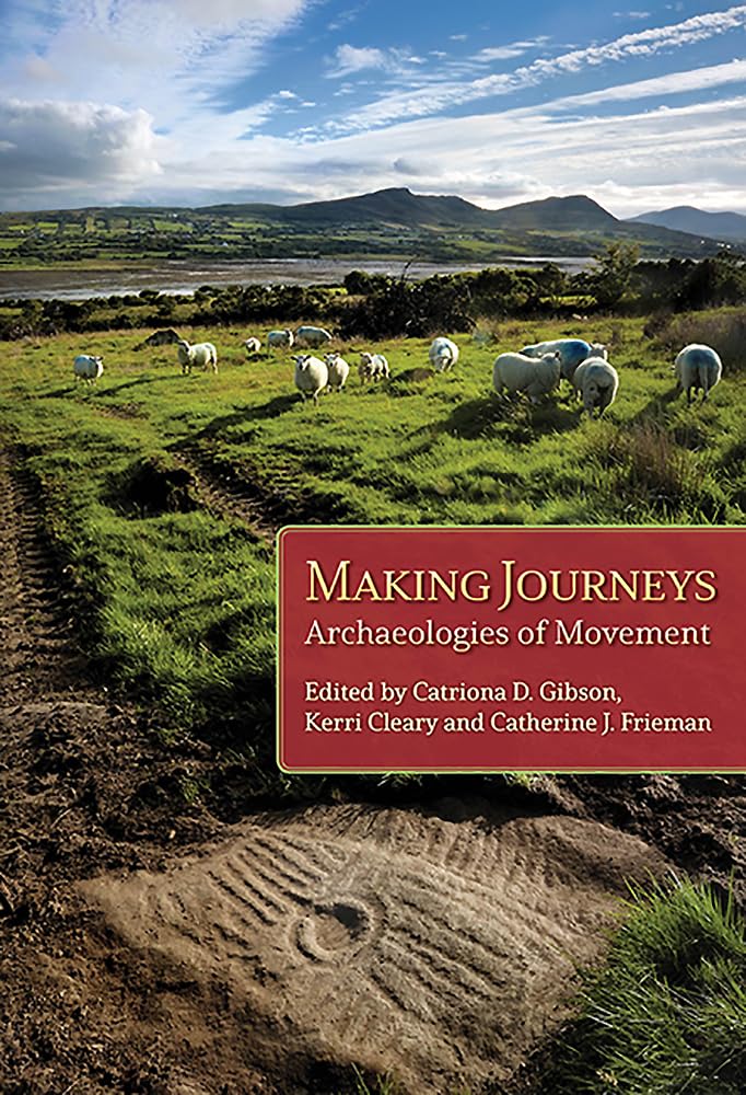 Making Journeys: Archaeologies of Mobility: Gibson, Catriona D., Cleary ...