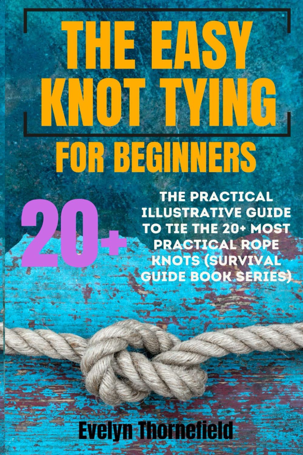 The Easy Knot Tying for Beginners: The Practical Illustrative Guide to ...