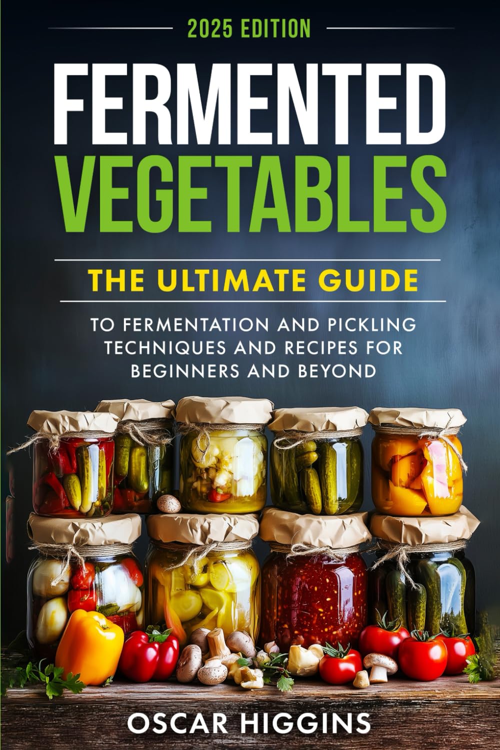 Fermented Vegetables: The Ultimate Guide to Fermentation and Pickling ...