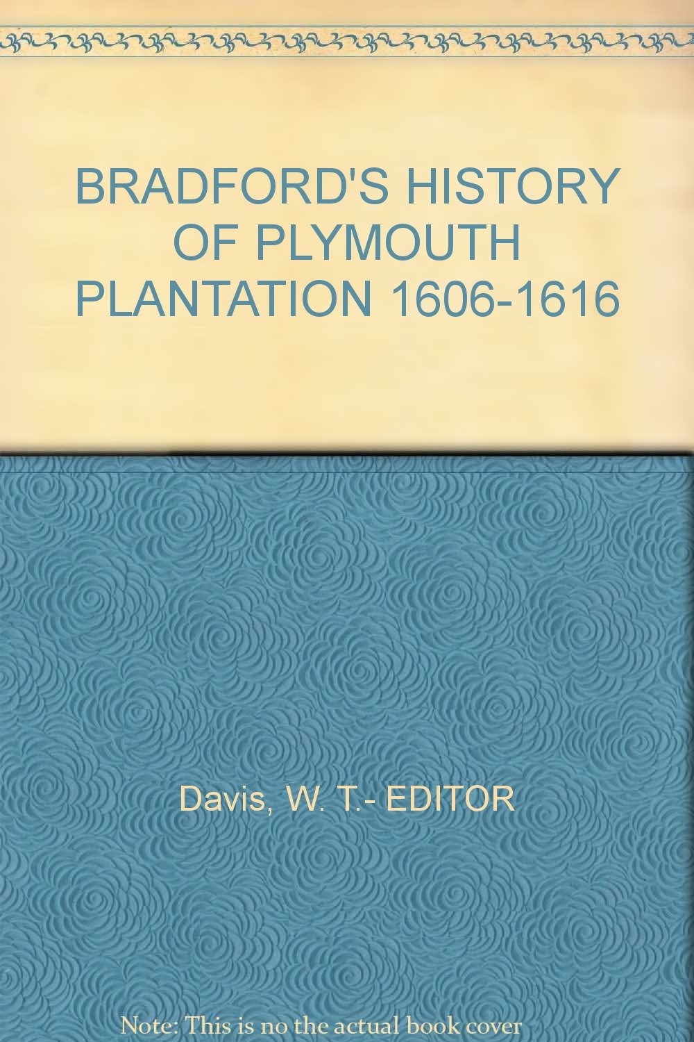 BRADFORD'S HISTORY OF PLYMOUTH PLANTATION 1606-1616: W. T.- EDITOR ...