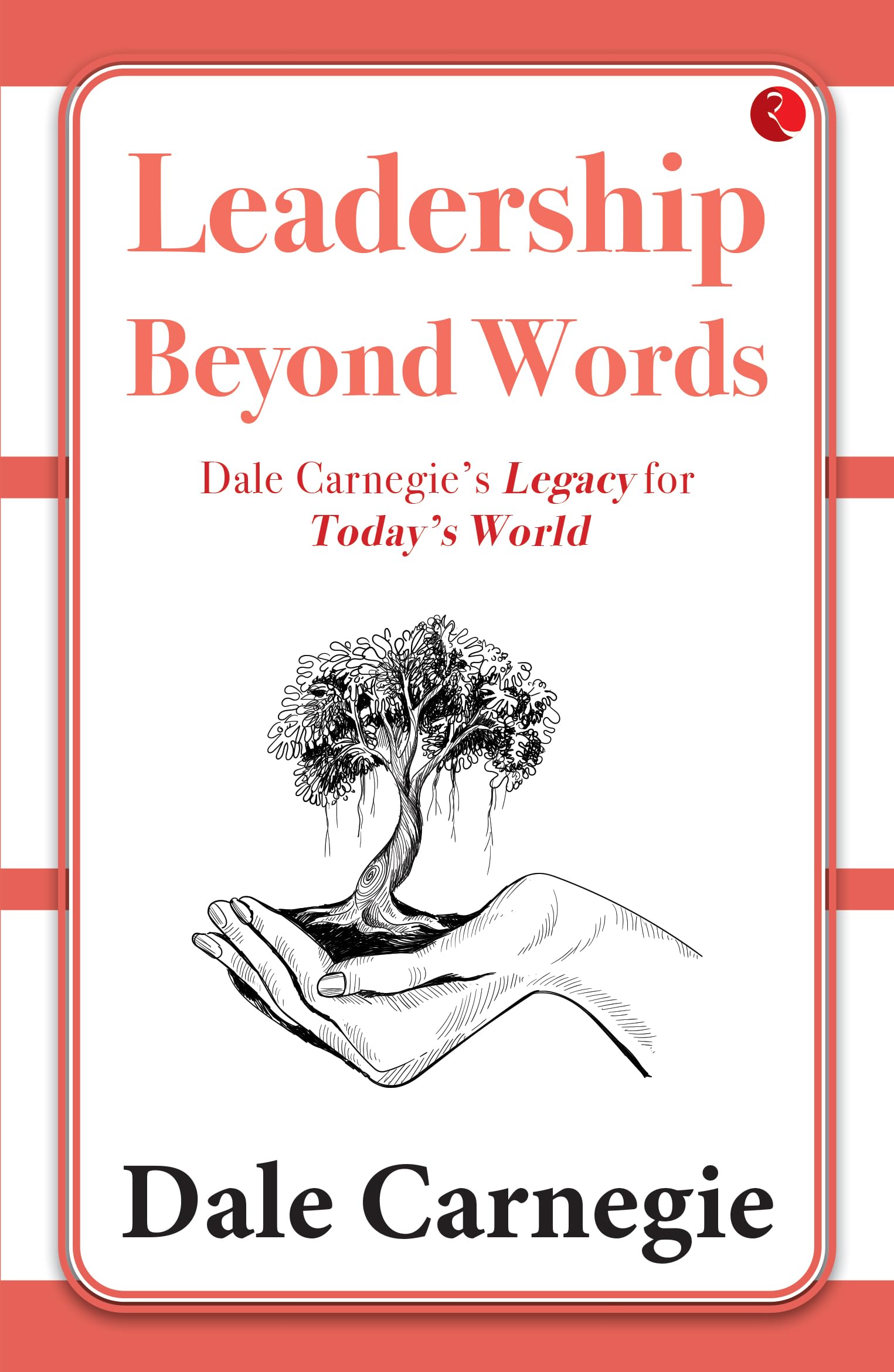 Leadership Beyond Words: Dale Carnegie’s Legacy for Today’s World: Dale ...