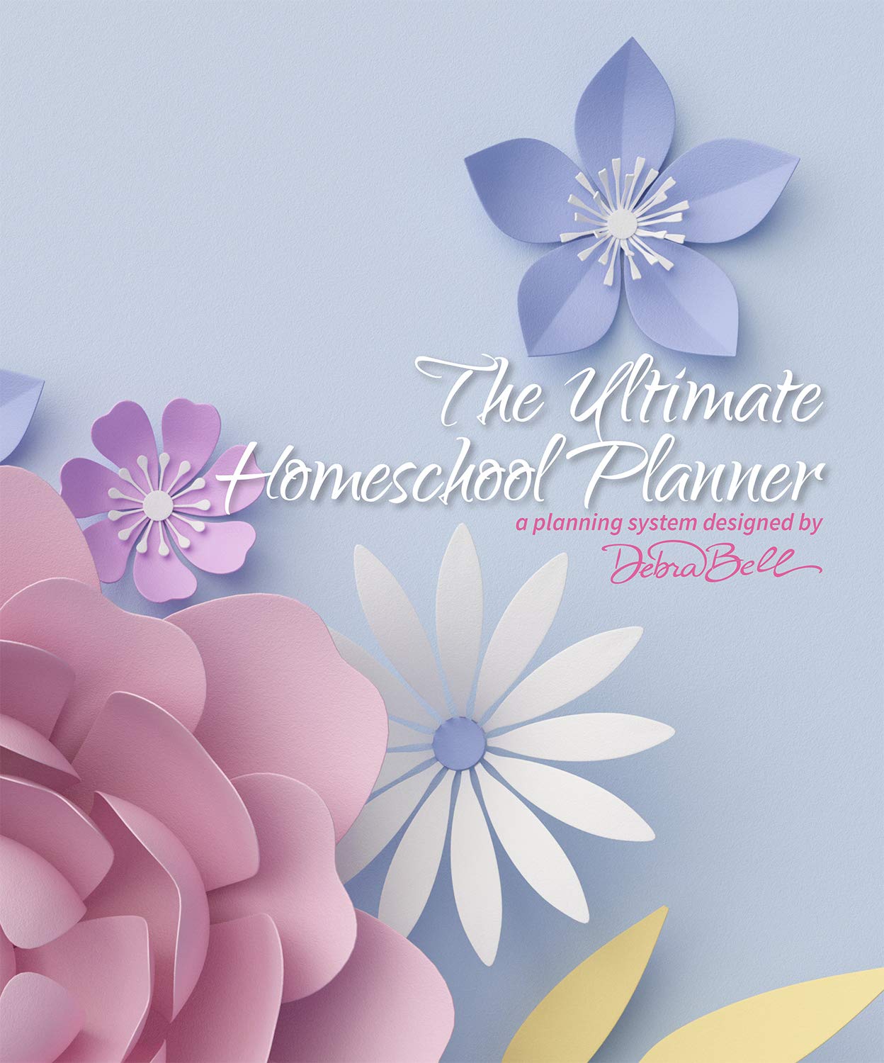 The Ultimate Homeschool Planner (Paper Flowers Edition): Debra Bell ...