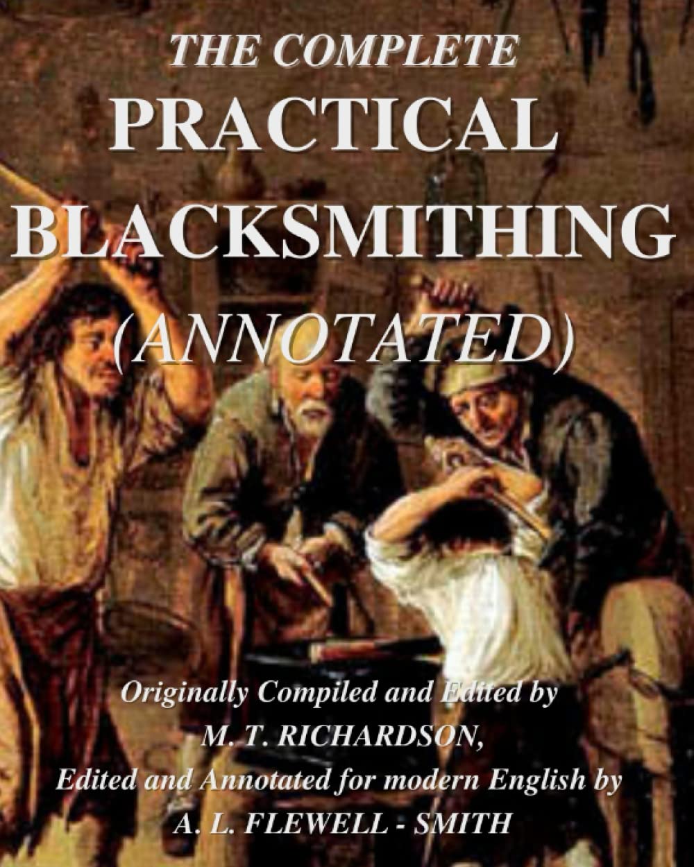 The Complete Practical Blacksmithing (Annotated): Richardson, Milton T, Flewell - Smith, Adam L ...